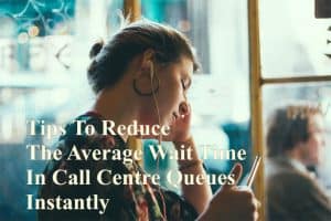 Tips to Reduce the Average Wait Time in Call Centre Queues Instantly