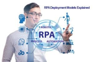 RPA (Robotic Process Automation) Deployment Models Explained